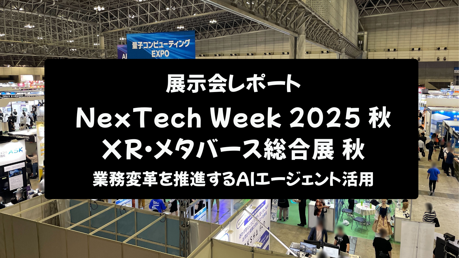 【展示会レポート】NexTech Week 2025 秋 / XR・メタバース総合展 秋：業務変革を推進するAIエージェント活用